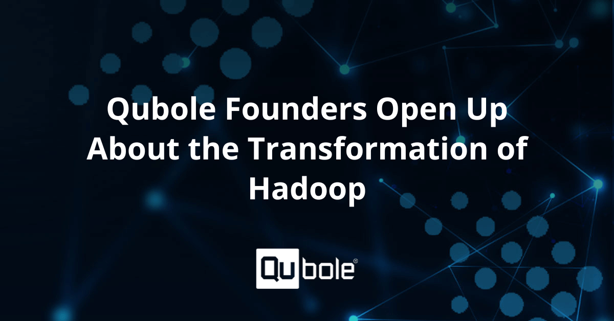 Q&A with Qubole Founders on Hadoop Transformation