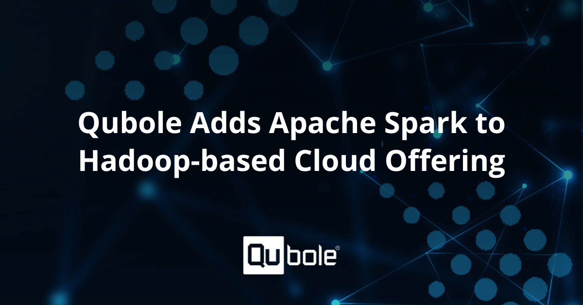 Qubole Adds Apache Spark to Hadoop-based Cloud Offering | Qubole