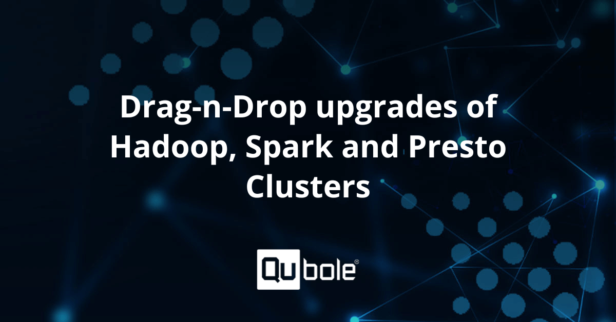 Drag-n-Drop upgrades of Hadoop, Spark and Presto Clusters | Qubole