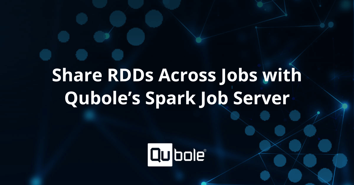 Share RDDs Across Jobs with Qubole’s Spark Job Server | Qubole