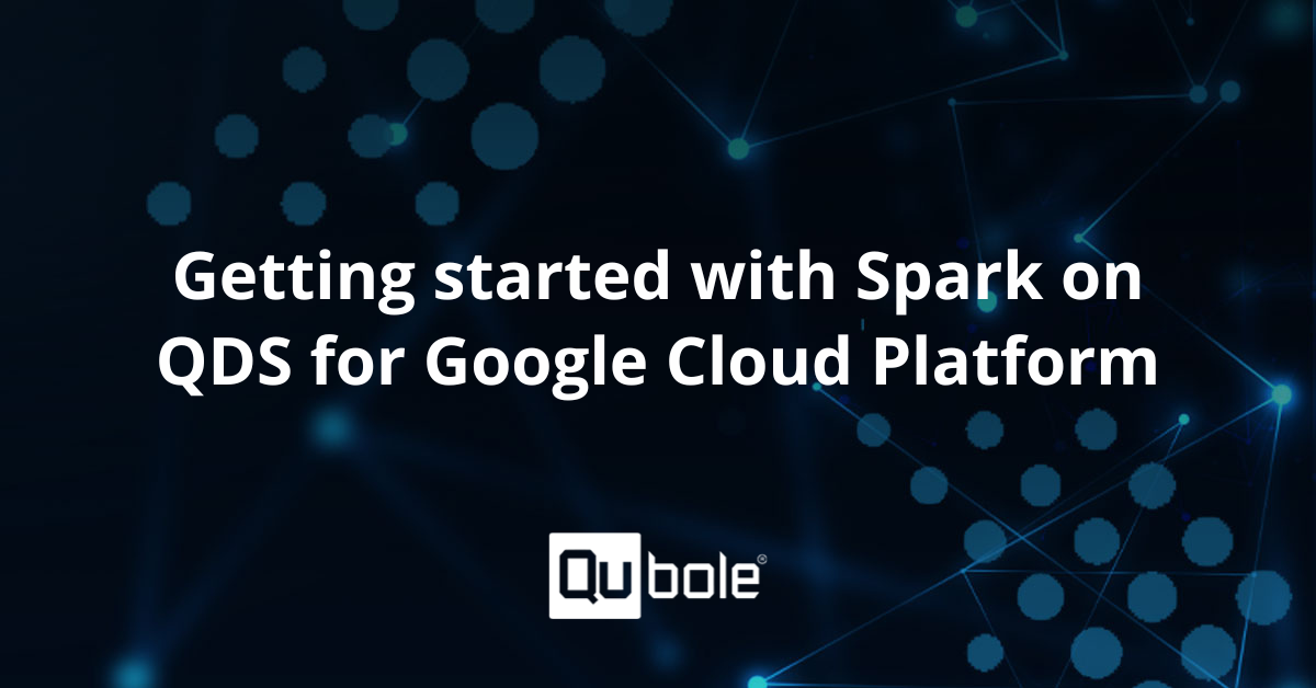 Getting started with Spark on QDS for Google Cloud Platform | Qubole