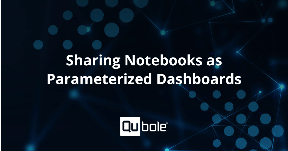 Sharing Notebooks as Parameterized Dashboards | Qubole