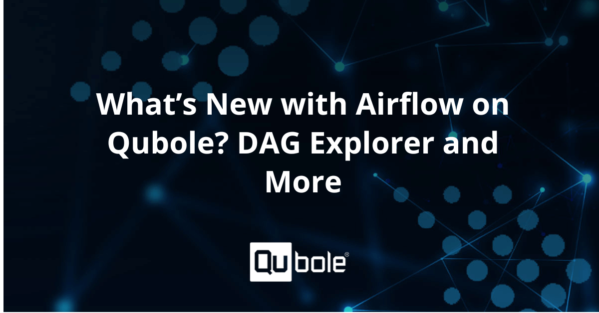 What’s New with Airflow on Qubole? DAG Explorer and More