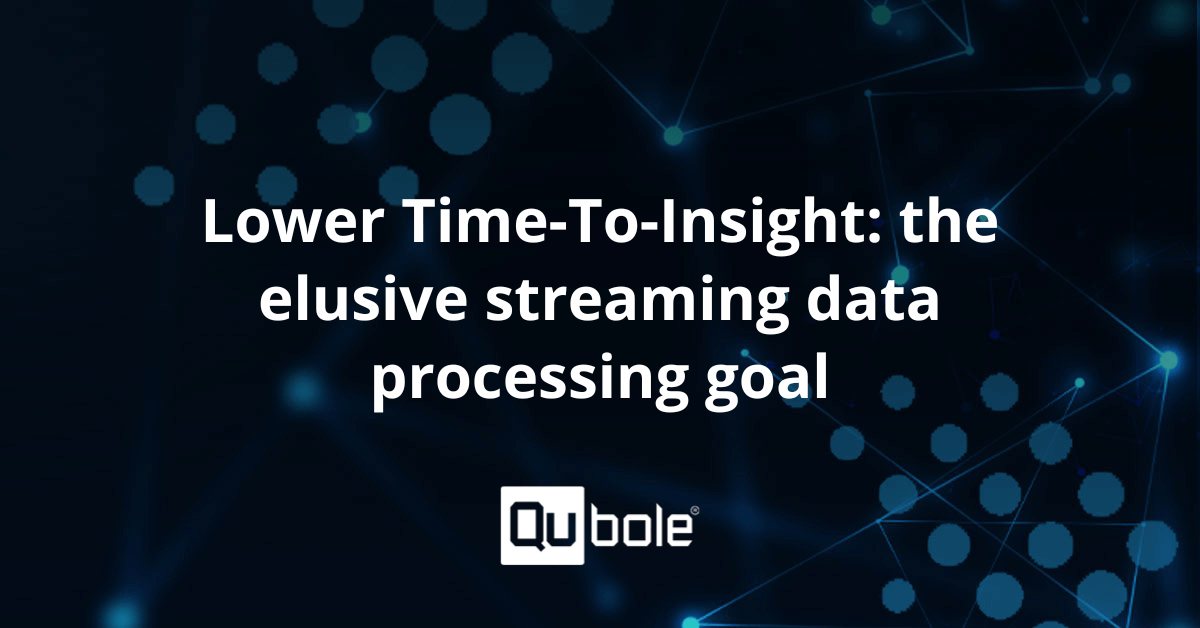 Streaming Data Processing - reducing time-to-insight - Qubole