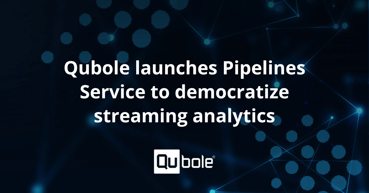 Qubole Pipelines Service to democratize streaming analytics | Qubole