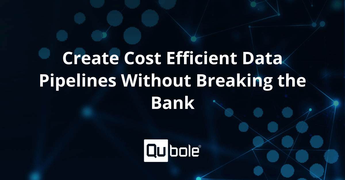Create Cost Efficient Data Pipelines Without Breaking The Bank Qubole