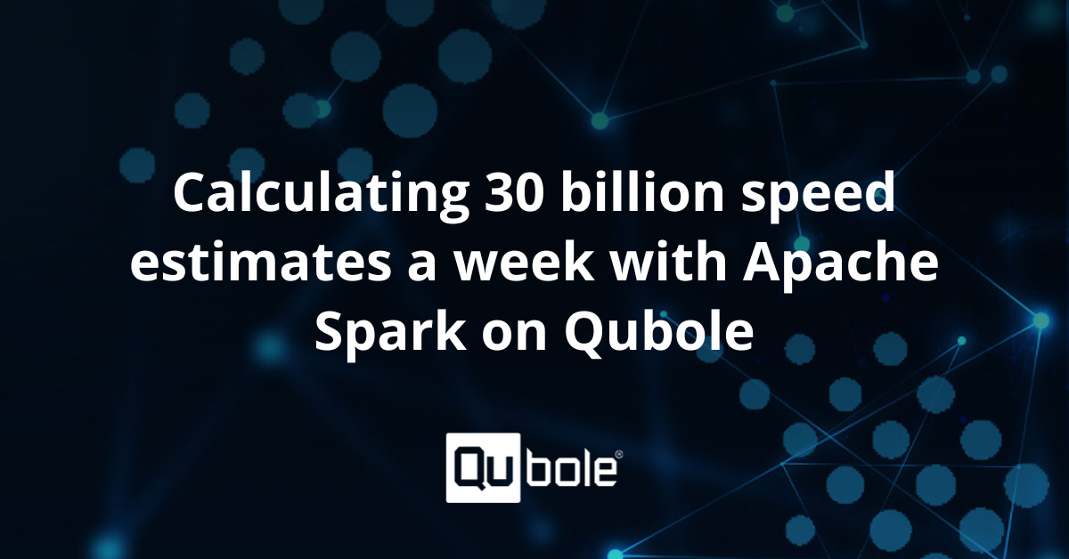 Calculating 30 Billion Speed Estimates With Apache Spark On Qubole