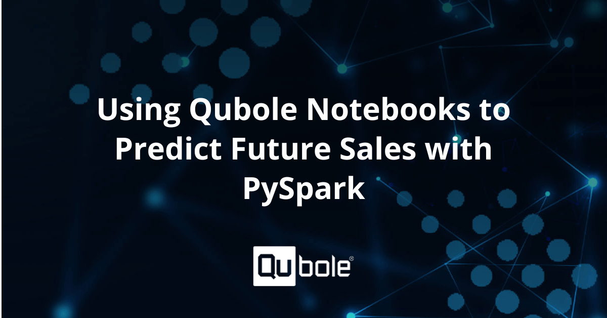 Using Qubole Notebooks to Predict Future Sales with PySpark | Qubole